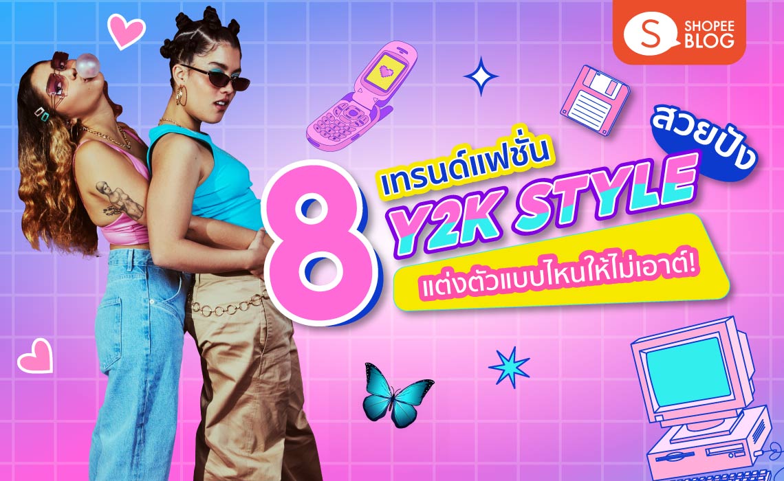 รู้จัก Y2K Style คืออะไร? เทรนด์แฟชั่นยุค 2000s กลับมาฮิตอีกครั้ง