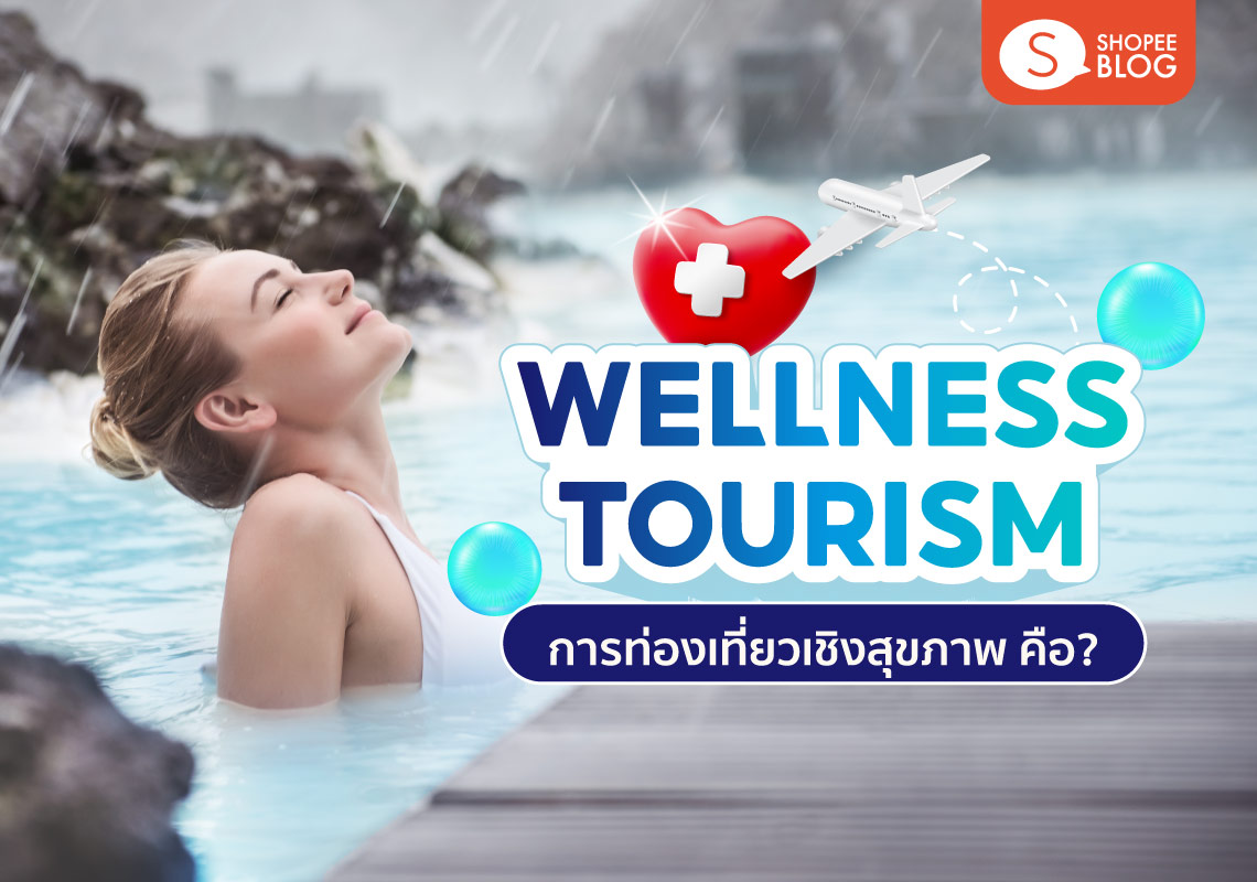 มารู้จัก Wellness Tourism การท่องเที่ยวเชิงสุขภาพ มีอะไรน่าสนใจ?